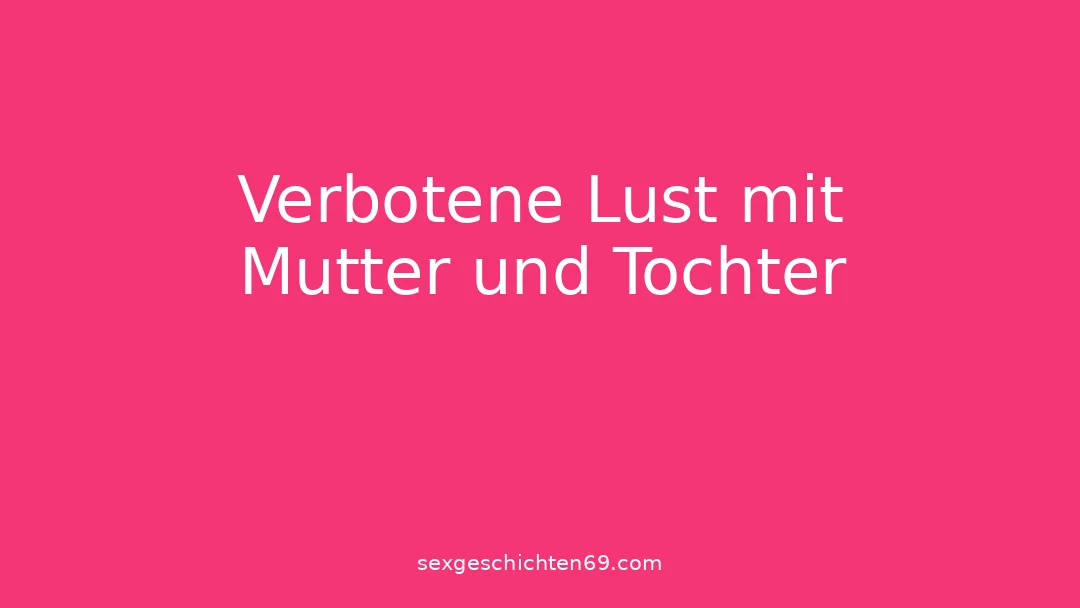 Verbotene Lust mit Mutter und Tochter
